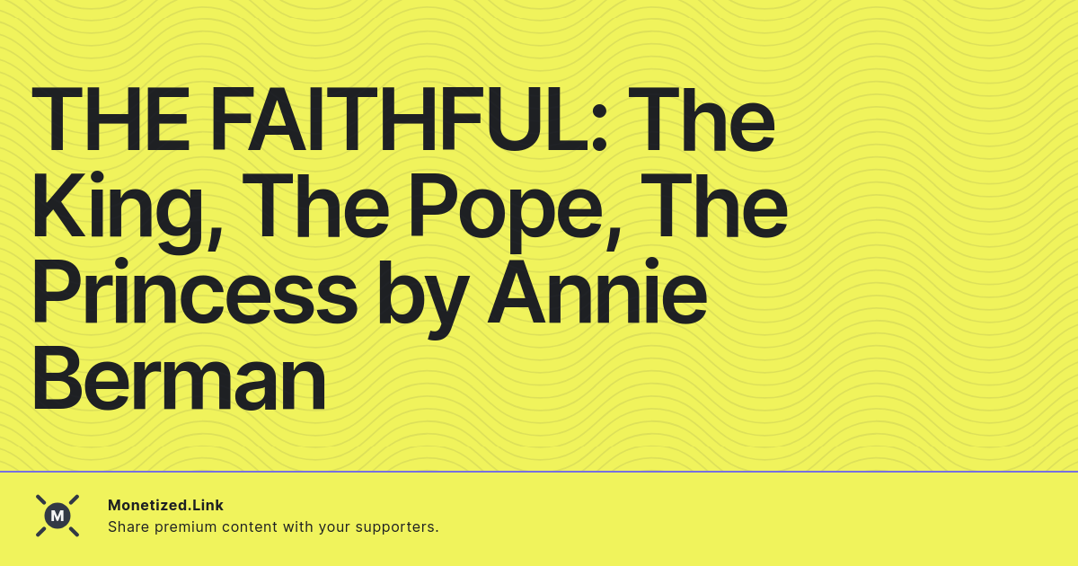 THE FAITHFUL: The King, The Pope, The Princess by Annie Berman • Monetized